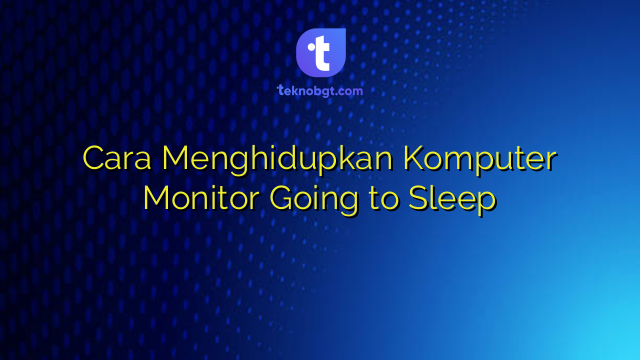 Cara Menghidupkan Komputer Monitor Going to Sleep – TEKNO BANGET