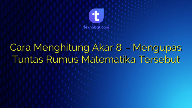 Cara Menghitung Akar 8 – Mengupas Tuntas Rumus Matematika Tersebut ...
