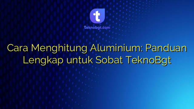 Cara Menghitung Aluminium: Panduan Lengkap untuk Sobat TeknoBgt – TEKNO ...