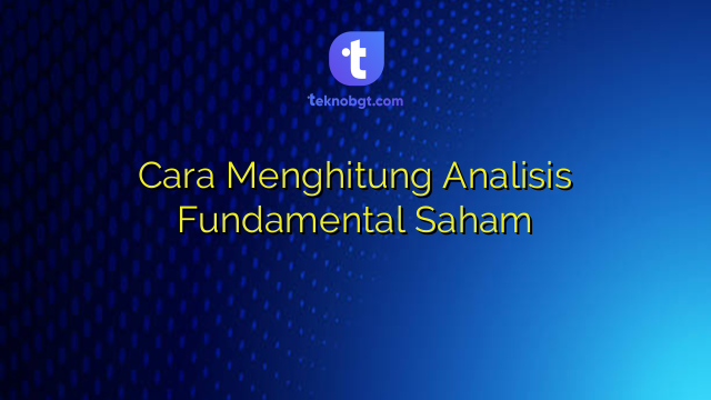 Cara Menghitung Analisis Fundamental Saham – TEKNO BANGET