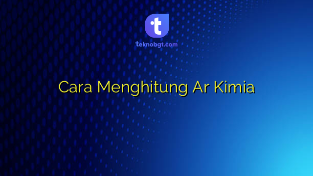 Cara Menghitung Ar Kimia – TEKNO BANGET
