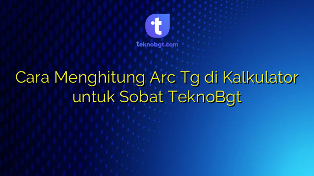 Cara Menghitung Arc Tg di Kalkulator untuk Sobat TeknoBgt – TEKNO BANGET