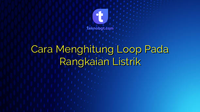 Cara Menghitung Loop Pada Rangkaian Listrik – TEKNO BANGET