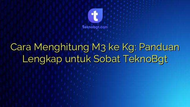 Cara Menghitung M3 ke Kg: Panduan Lengkap untuk Sobat TeknoBgt – TEKNO ...