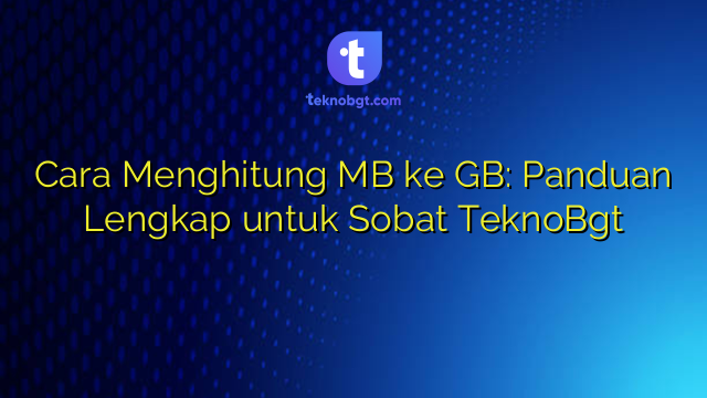 Cara Menghitung MB ke GB: Panduan Lengkap untuk Sobat TeknoBgt – TEKNO ...
