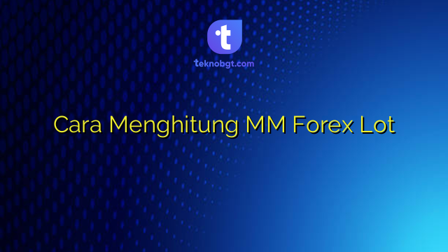 Cara Menghitung MM Forex Lot – TEKNO BANGET