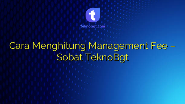 Cara Menghitung Management Fee – Sobat TeknoBgt – TEKNO BANGET