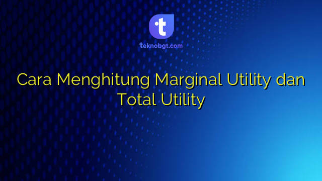 Cara Menghitung Marginal Utility dan Total Utility – TEKNO BANGET