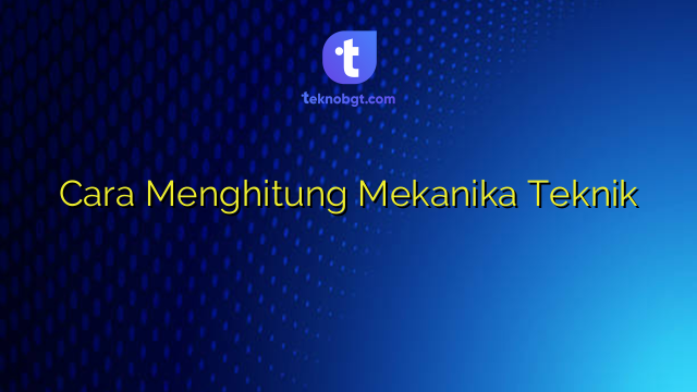 Cara Menghitung Mekanika Teknik – TEKNO BANGET