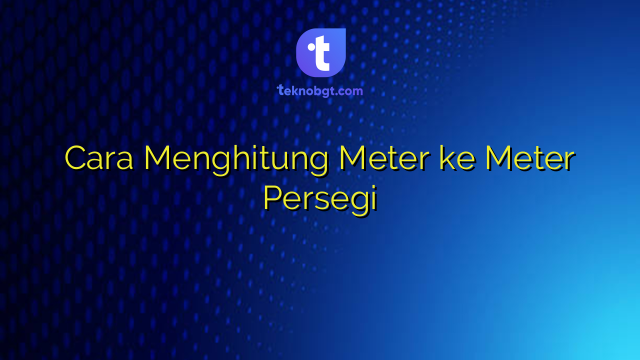 Cara Menghitung Meter ke Meter Persegi – TEKNO BANGET