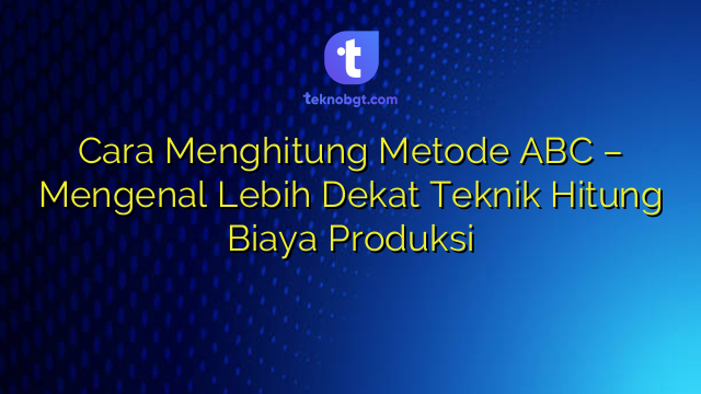 Cara Menghitung Metode ABC – Mengenal Lebih Dekat Teknik Hitung Biaya ...