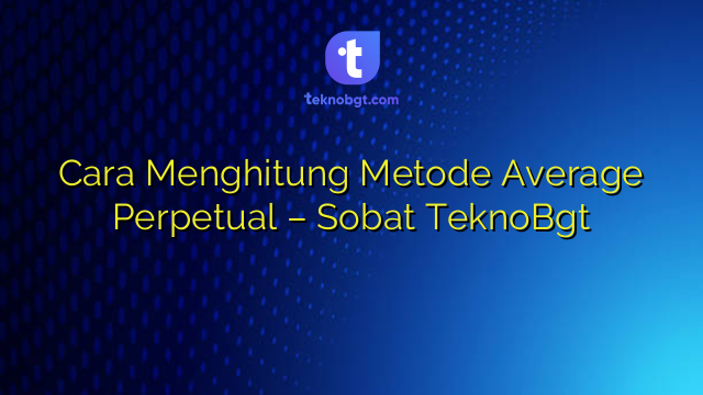 Cara Menghitung Metode Average Perpetual – Sobat TeknoBgt – TEKNO BANGET