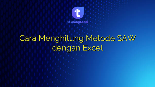 Cara Menghitung Metode SAW dengan Excel – TEKNO BANGET