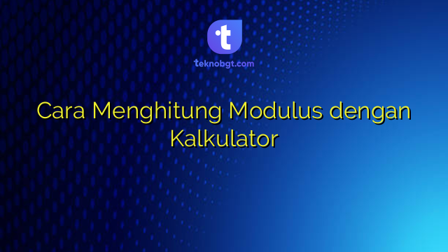 Cara Menghitung Modulus dengan Kalkulator – TEKNO BANGET