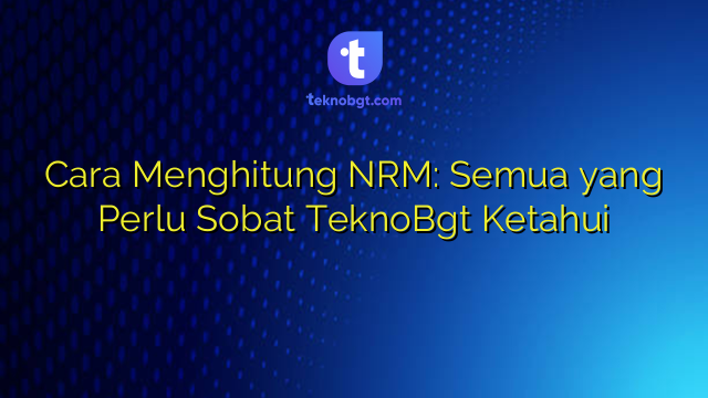Cara Menghitung NRM: Semua yang Perlu Sobat TeknoBgt Ketahui – TEKNO BANGET