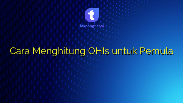 Cara Menghitung OHIs untuk Pemula – TEKNO BANGET