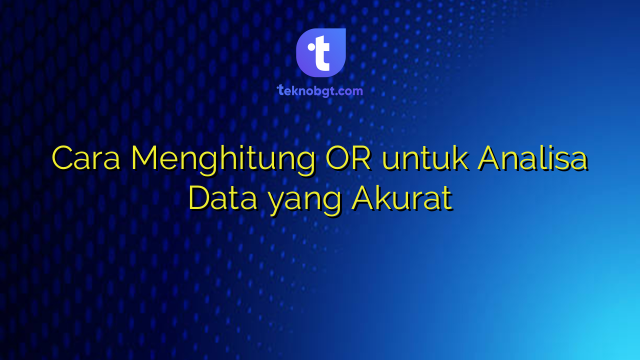 Cara Menghitung OR untuk Analisa Data yang Akurat – TEKNO BANGET