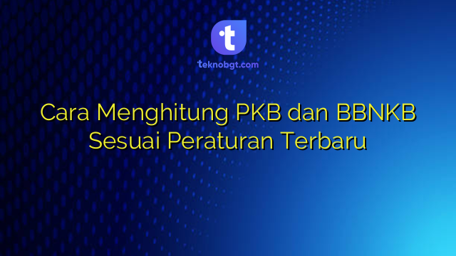 Cara Menghitung PKB dan BBNKB Sesuai Peraturan Terbaru – TEKNO BANGET
