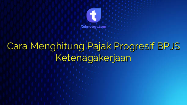 Cara Menghitung Pajak Progresif BPJS Ketenagakerjaan – TEKNO BANGET