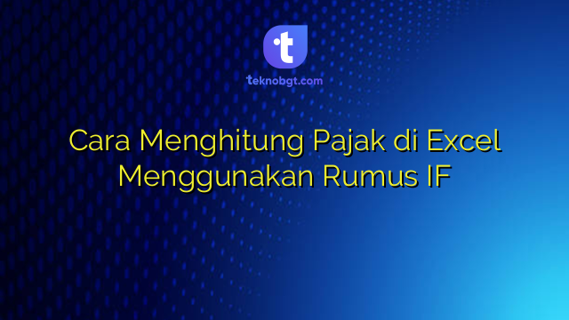 Cara Menghitung Pajak di Excel Menggunakan Rumus IF – TEKNO BANGET