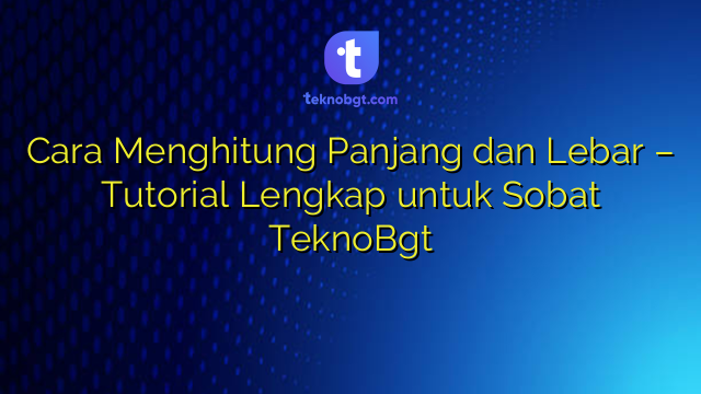 Cara Menghitung Panjang dan Lebar – Tutorial Lengkap untuk Sobat TeknoBgt – TEKNO BANGET