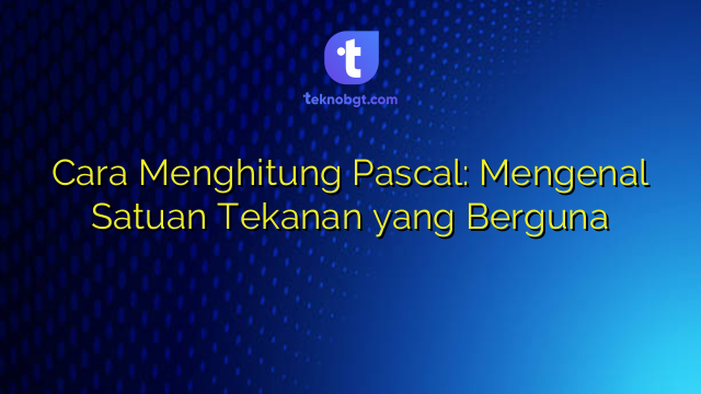Cara Menghitung Pascal: Mengenal Satuan Tekanan yang Berguna – TEKNO BANGET