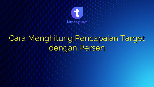 Cara Menghitung Pencapaian Target dengan Persen – TEKNO BANGET