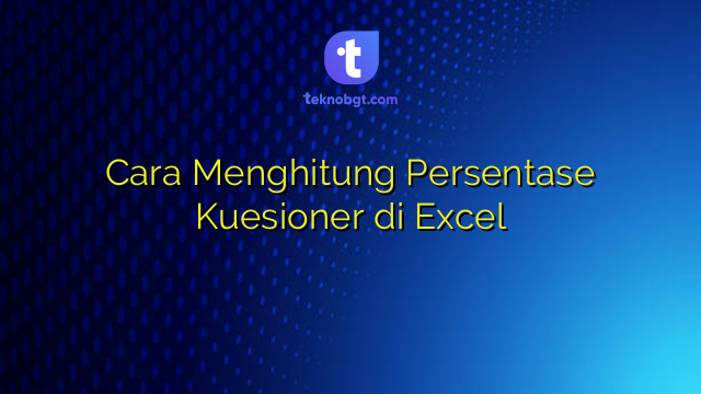 Cara Menghitung Persentase Kuesioner di Excel – TEKNO BANGET