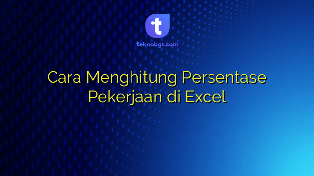 Cara Menghitung Persentase Pekerjaan di Excel – TEKNO BANGET