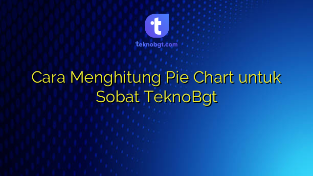 Cara Menghitung Pie Chart untuk Sobat TeknoBgt – TEKNO BANGET