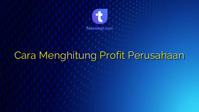 Cara Menghitung Profit Perusahaan – TEKNO BANGET