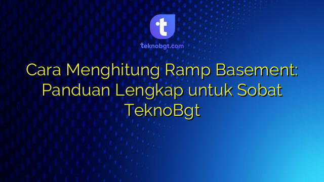 Cara Menghitung Ramp Basement: Panduan Lengkap untuk Sobat TeknoBgt ...