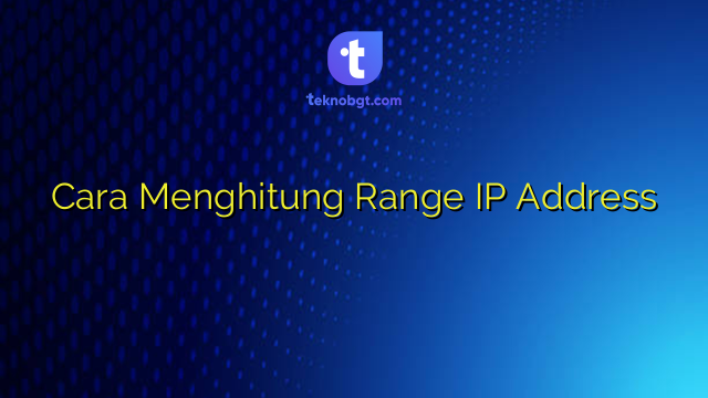Cara Menghitung Range IP Address – TEKNO BANGET