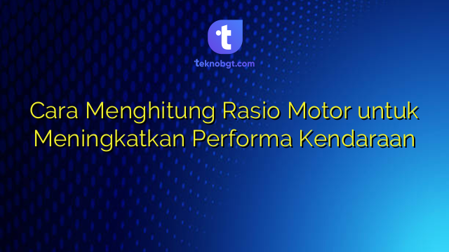 Cara Menghitung Rasio Motor untuk Meningkatkan Performa Kendaraan ...