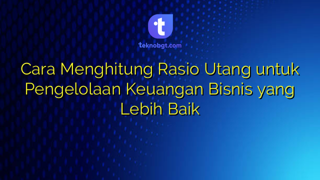 Cara Menghitung Rasio Utang untuk Pengelolaan Keuangan Bisnis yang ...
