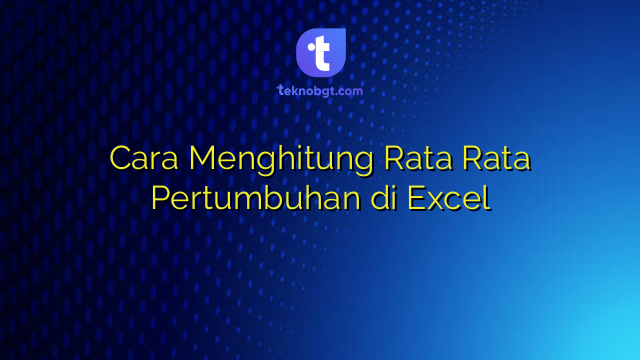 Cara Menghitung Rata Rata Pertumbuhan di Excel – TEKNO BANGET