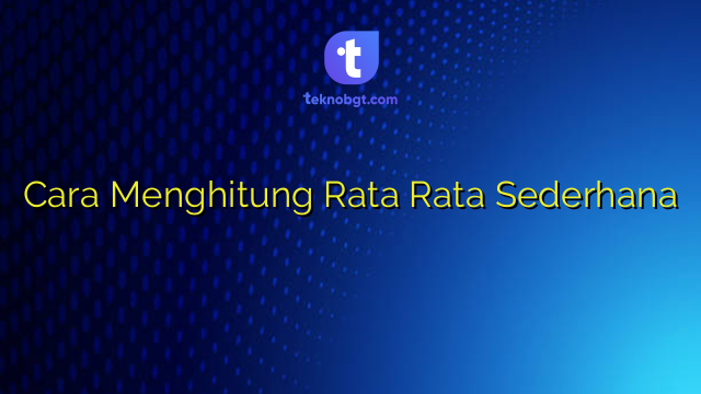 Cara Menghitung Rata Rata Sederhana – TEKNO BANGET
