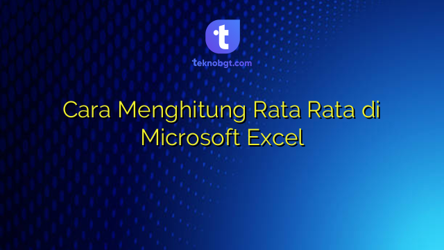 Cara Menghitung Rata Rata di Microsoft Excel – TEKNO BANGET