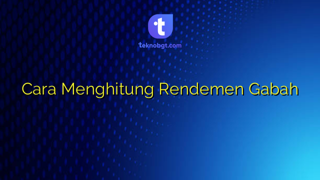 Cara Menghitung Rendemen Gabah – TEKNO BANGET