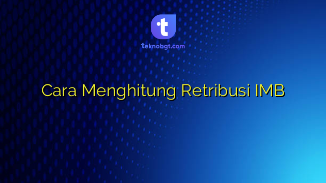 Cara Menghitung Retribusi IMB – TEKNO BANGET