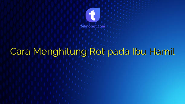 Cara Menghitung Rot pada Ibu Hamil – TEKNO BANGET