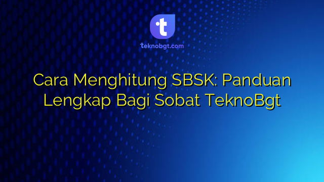 Cara Menghitung SBSK: Panduan Lengkap Bagi Sobat TeknoBgt – TEKNO BANGET
