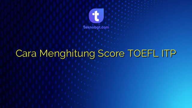 Cara Menghitung Score TOEFL ITP – TEKNO BANGET