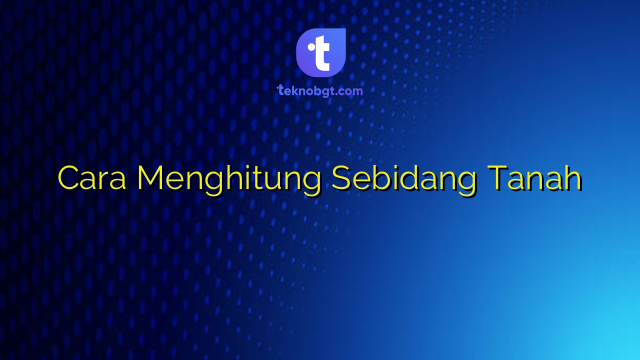 Cara Menghitung Sebidang Tanah – TEKNO BANGET