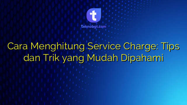 Cara Menghitung Service Charge: Tips dan Trik yang Mudah Dipahami ...