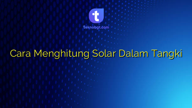 Cara Menghitung Solar Dalam Tangki – TEKNO BANGET