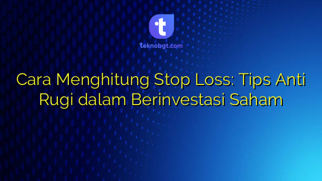 Cara Menghitung Stop Loss: Tips Anti Rugi dalam Berinvestasi Saham ...