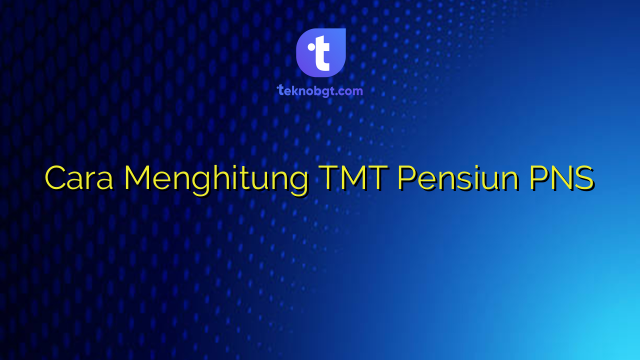 Cara Menghitung TMT Pensiun PNS – TEKNO BANGET