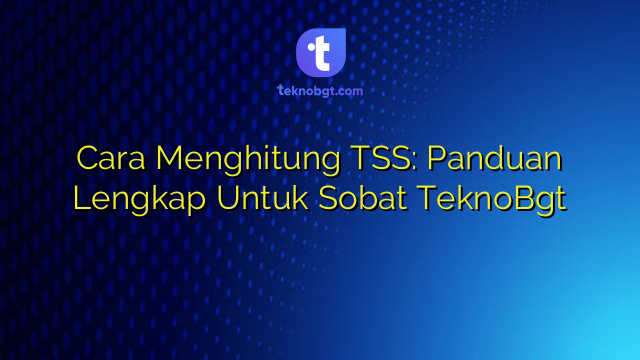 Cara Menghitung TSS: Panduan Lengkap Untuk Sobat TeknoBgt – TEKNO BANGET