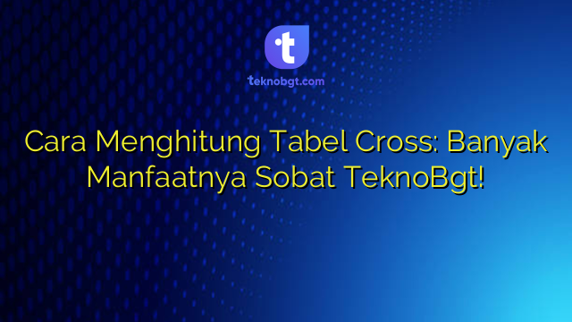 Cara Menghitung Tabel Cross: Banyak Manfaatnya Sobat TeknoBgt! – TEKNO ...